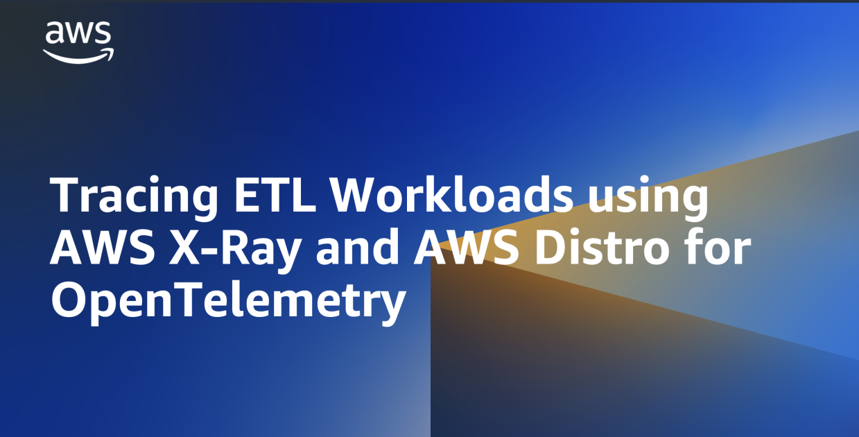 Tracing ETL Workloads using AWS X-Ray and AWS Distro for OpenTelemetry | AWS Cloud Operations Blog